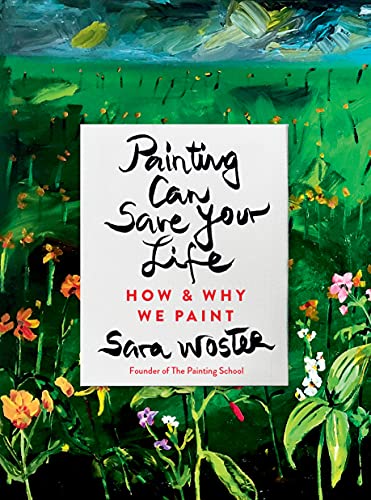 Painting Can Save Your Life: How and Why We Paint by Sara Woster | Goodreads
