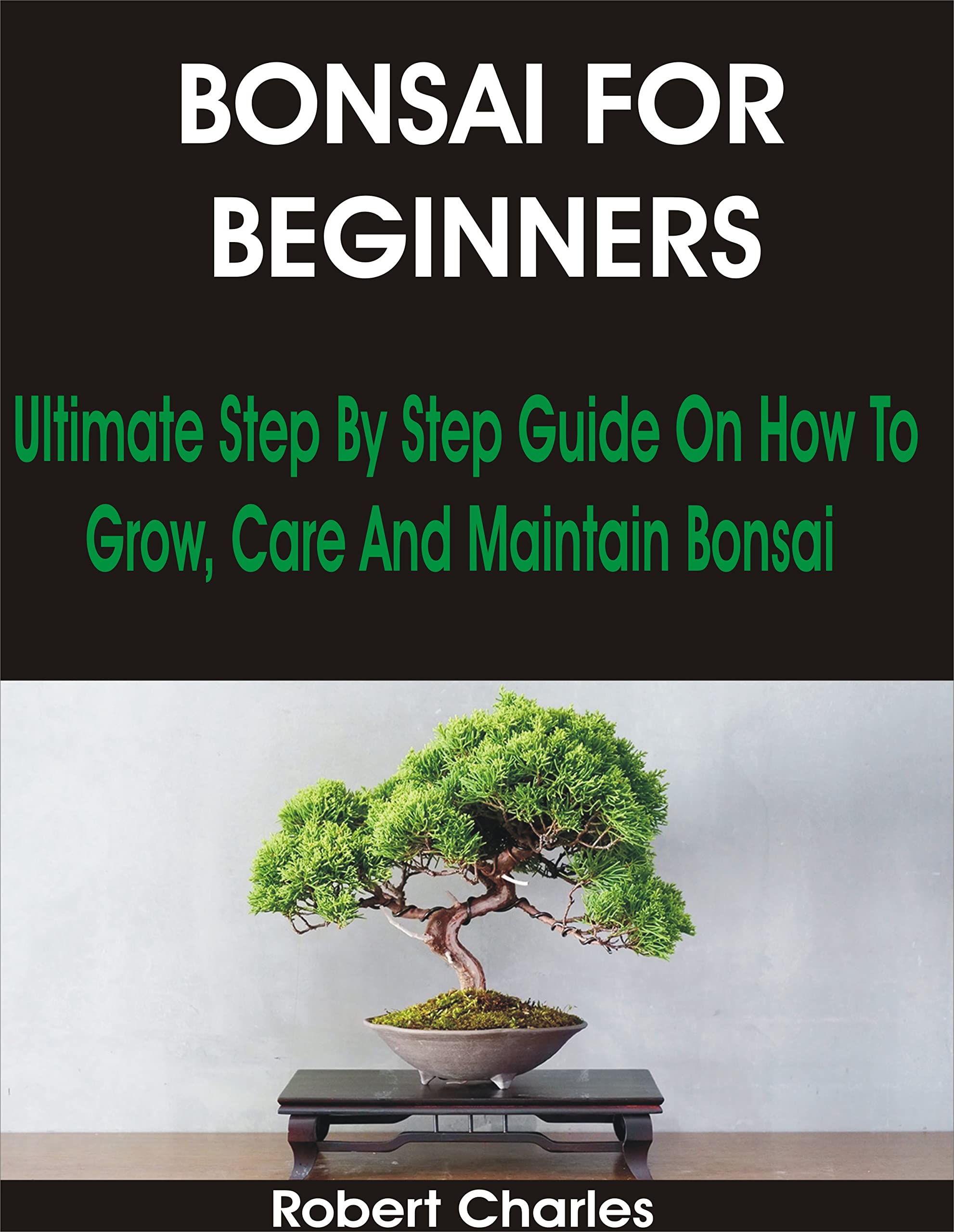 BONSAI FOR BEGINNERS: Ultimate Step By Step Guide On How To Grow, Care And Maintain Bonsai Tree ...