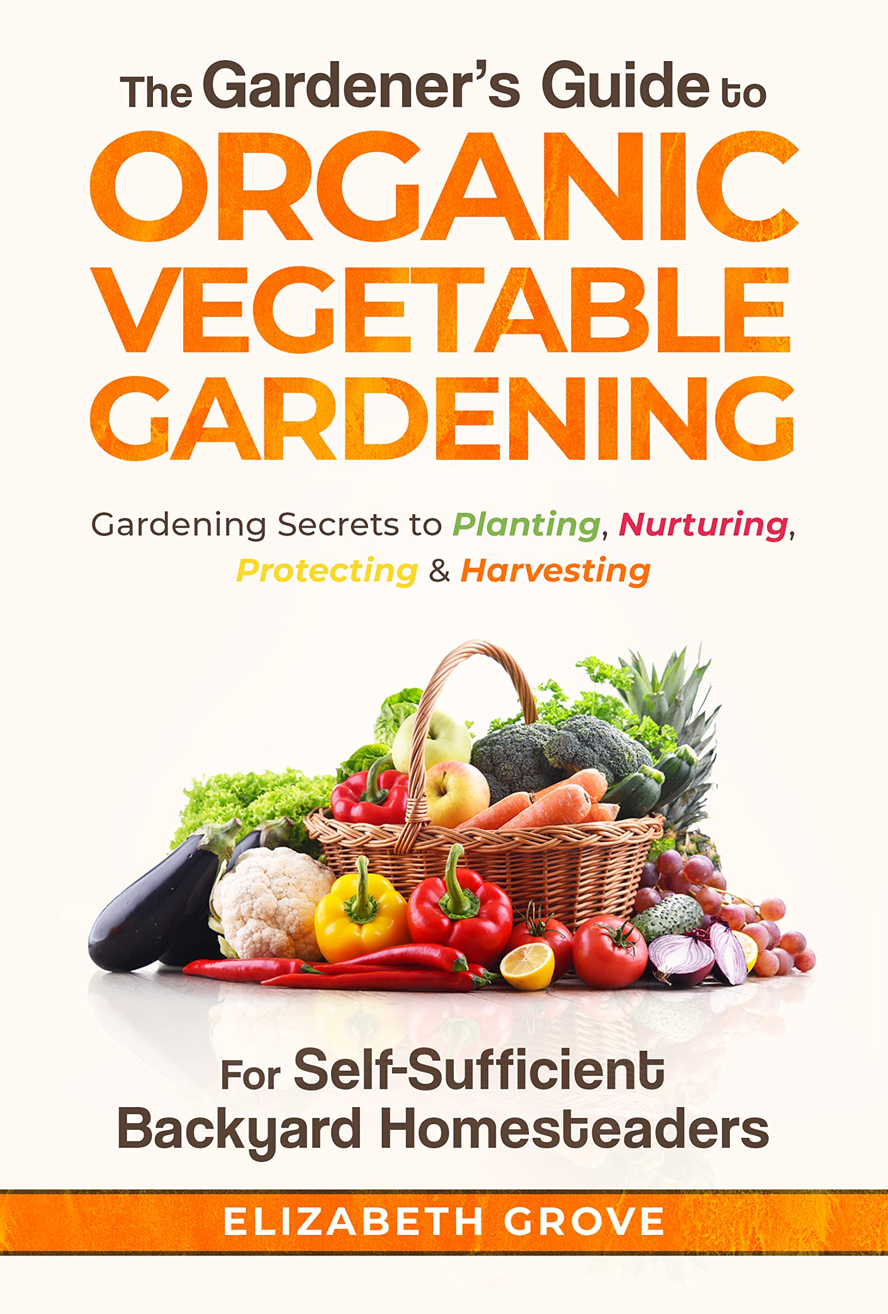 The Gardener's Guide to Organic Vegetable Gardening For Self-Sufficient ...