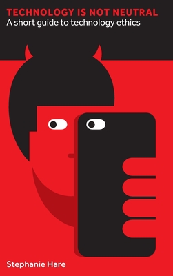Technology Is Not Neutral: A Short Guide to Technology Ethics by Stephanie Hare | Goodreads