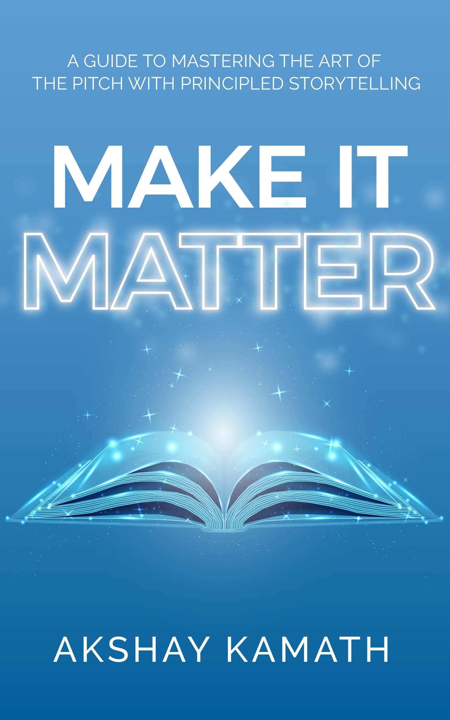 Make It Matter: A Guide to Mastering the Art of the Pitch with ...