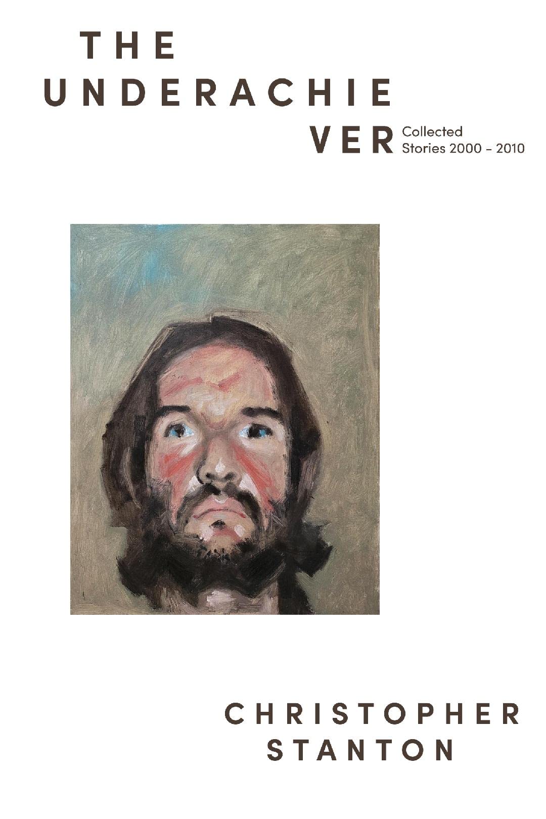 The Underachiever: Collected Stories 2000-2010 by Christopher Stanton | Goodreads