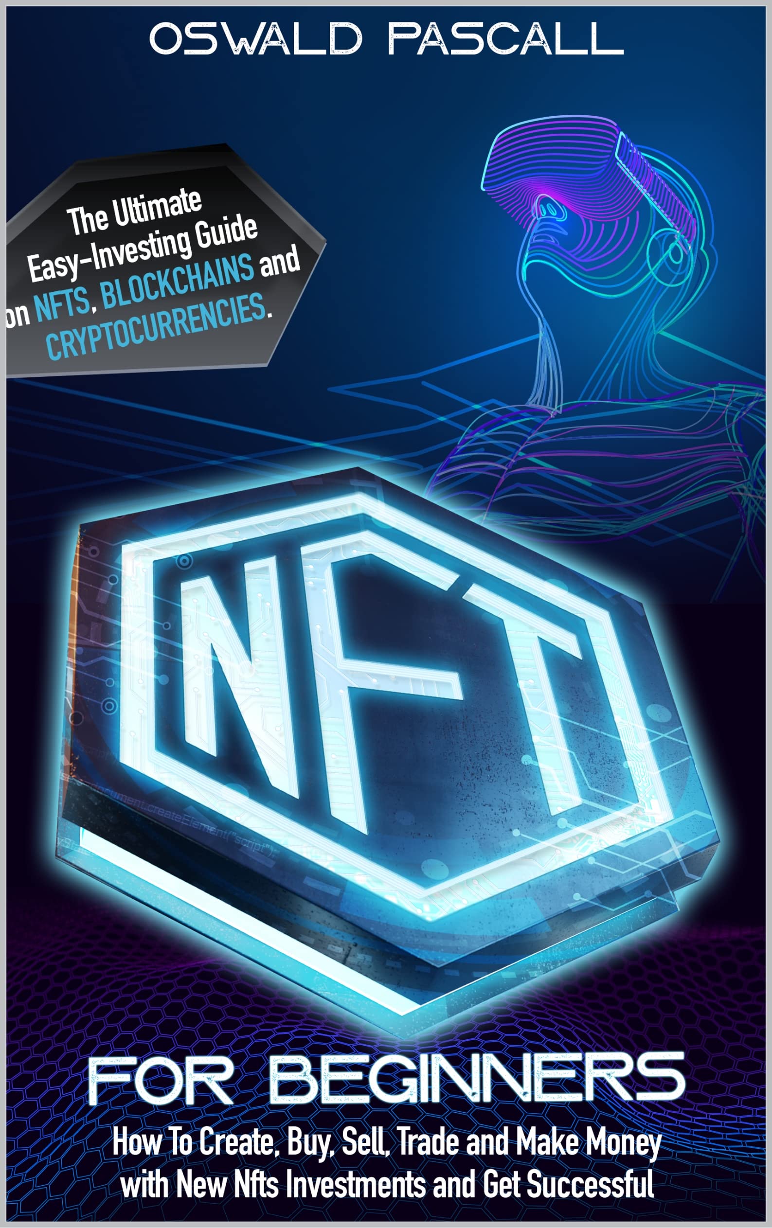 NFT FOR BEGINNERS: The LAST Easy-Investing Guide on NFTs. How To Create, Buy, Sell, Trade and ...