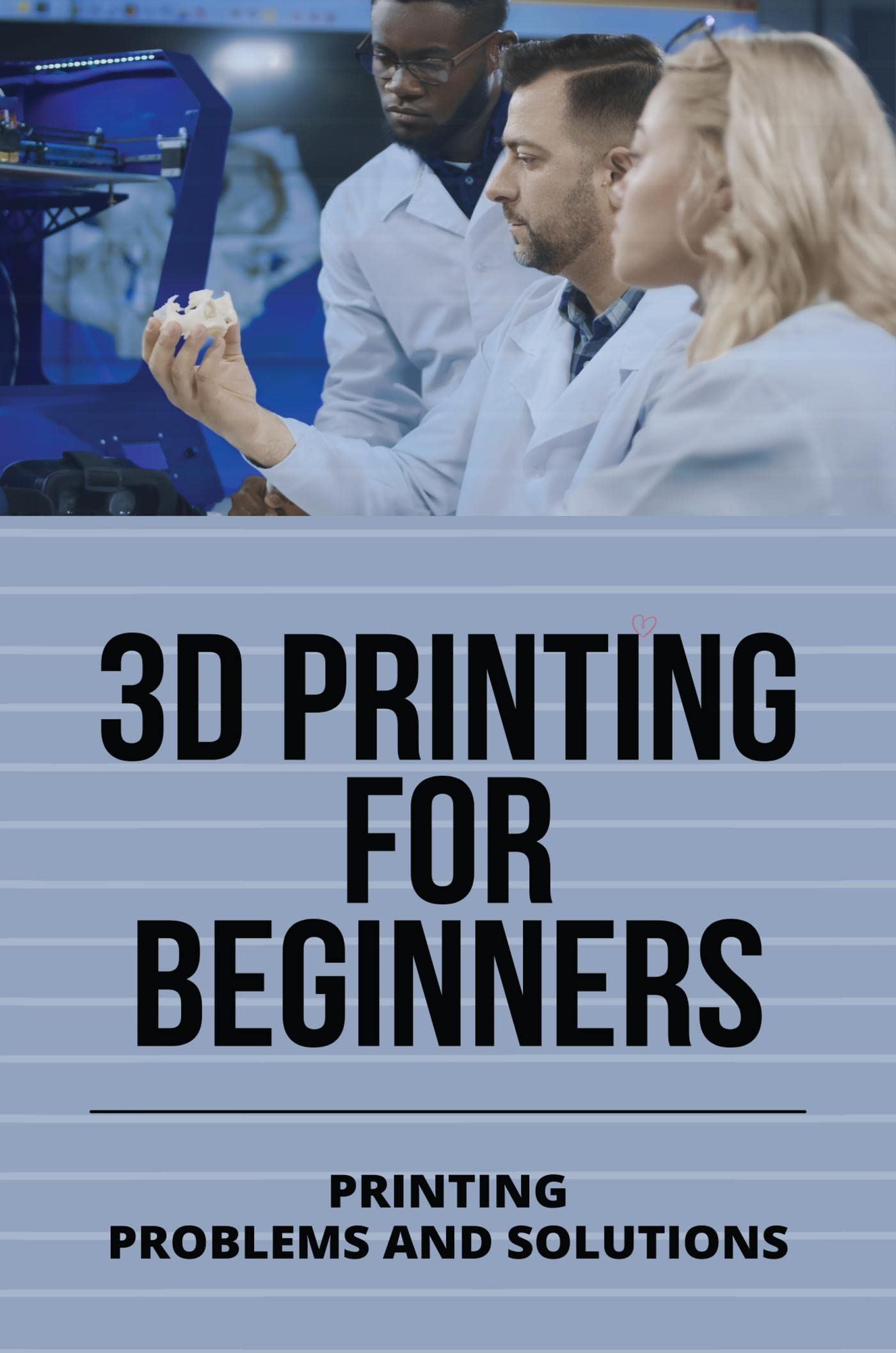 3D Printing For Beginners: Printing Problems And Solutions by Howard ...