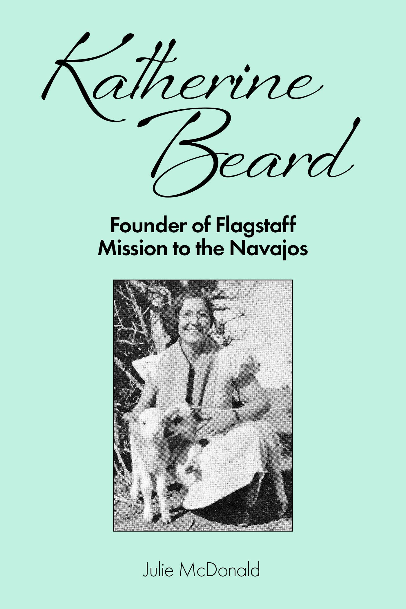 Katherine Beard: Founder of Flagstaff Mission to the Navajos by Julie ...