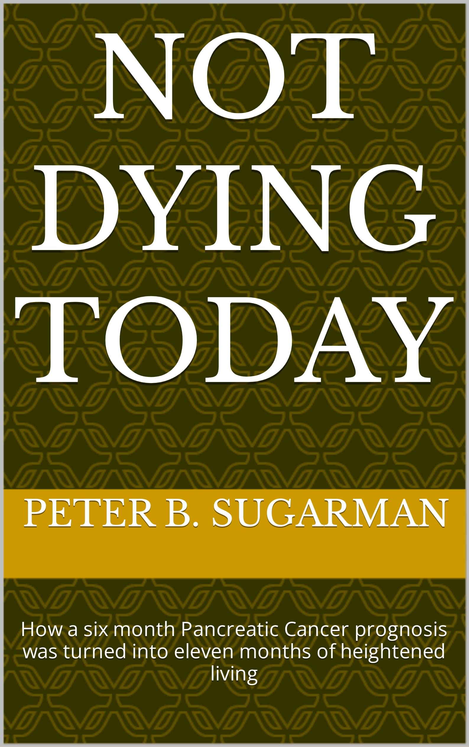 Not Dying Today: How a six month pancreatic cancer prognosis was turned ...