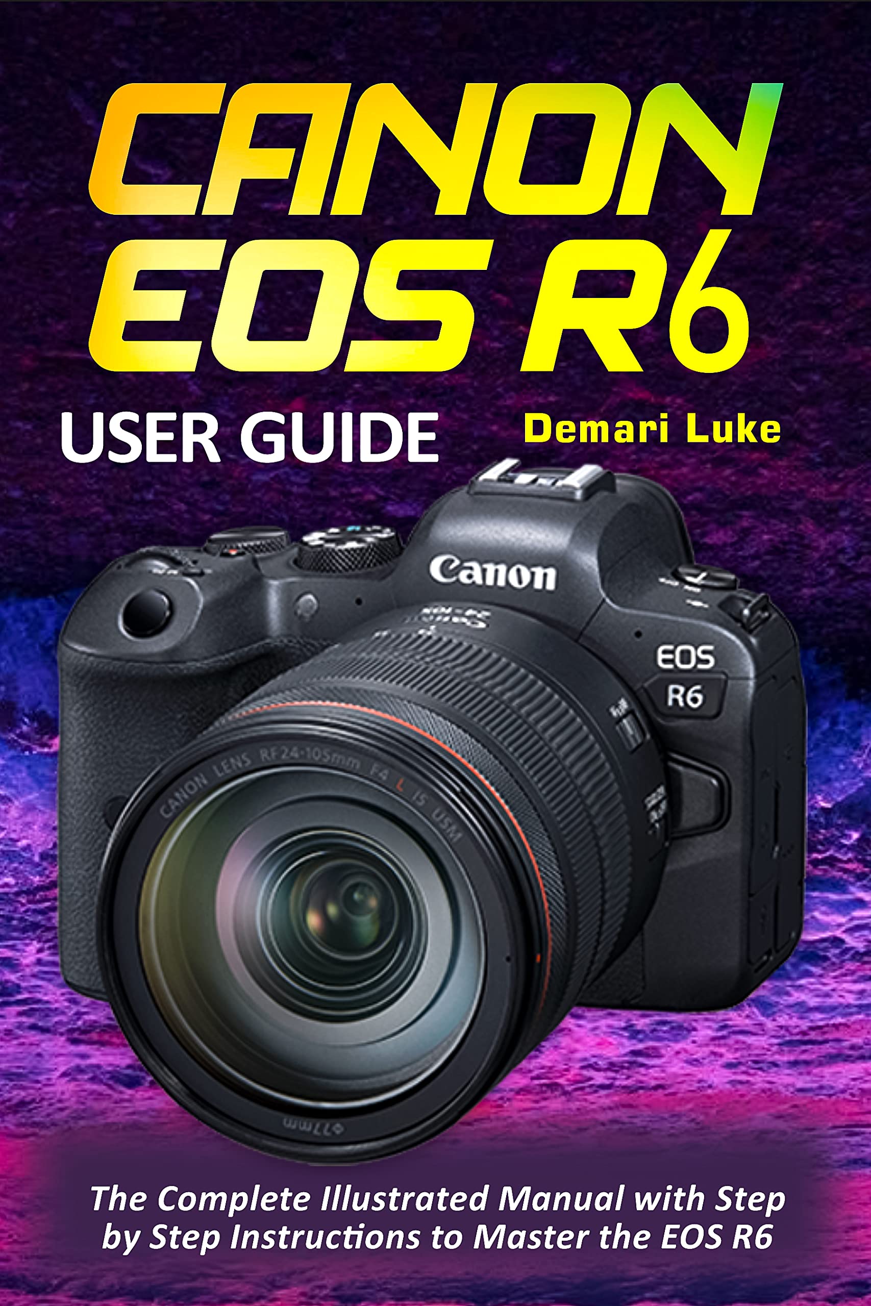 Canon EOS R6 User Guide: The Complete Illustrated Manual with Step by ...