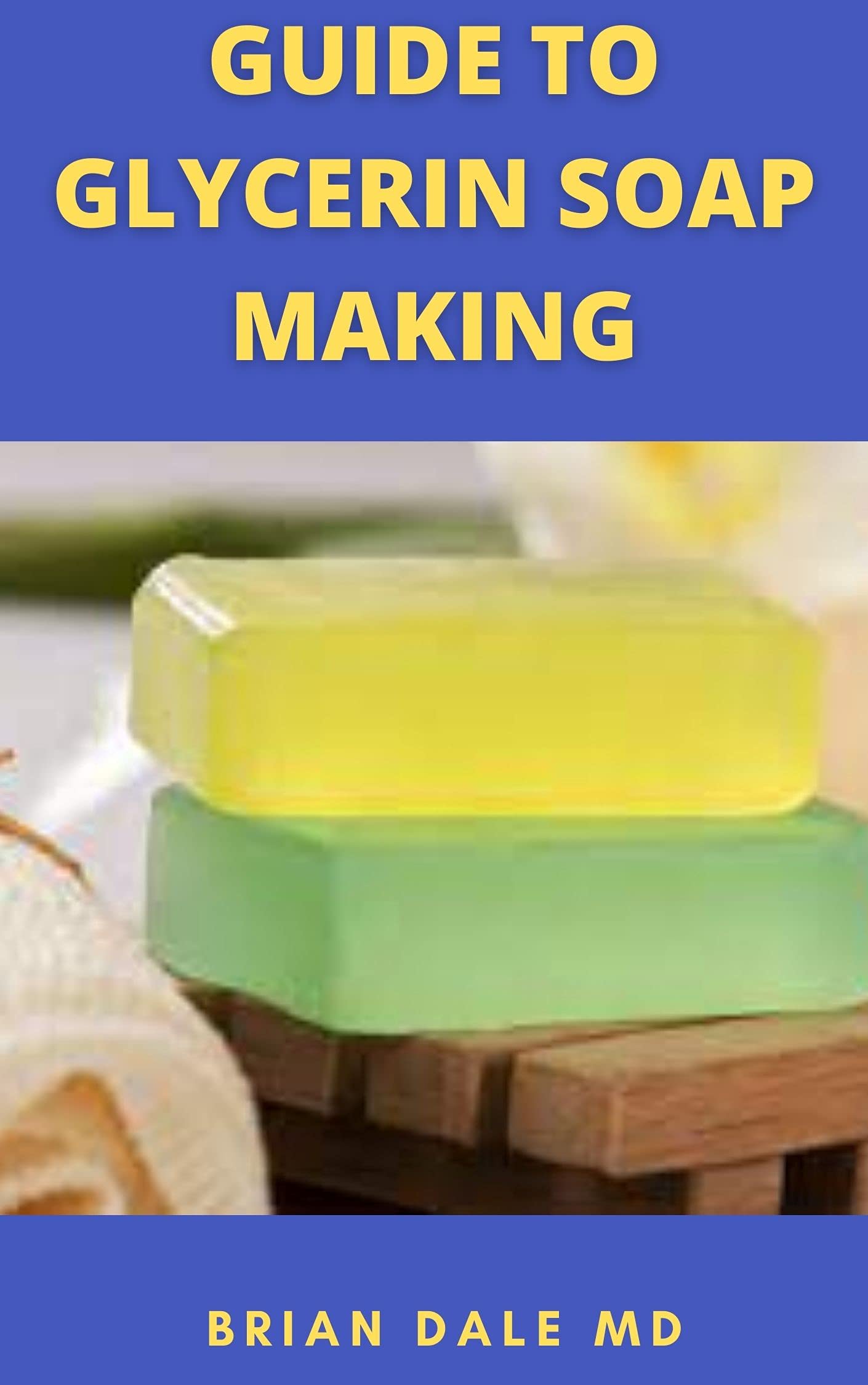 GUIDE TO GLYCERIN SOAP MAKING: Ultimate Guide On How To Make Glycerin ...