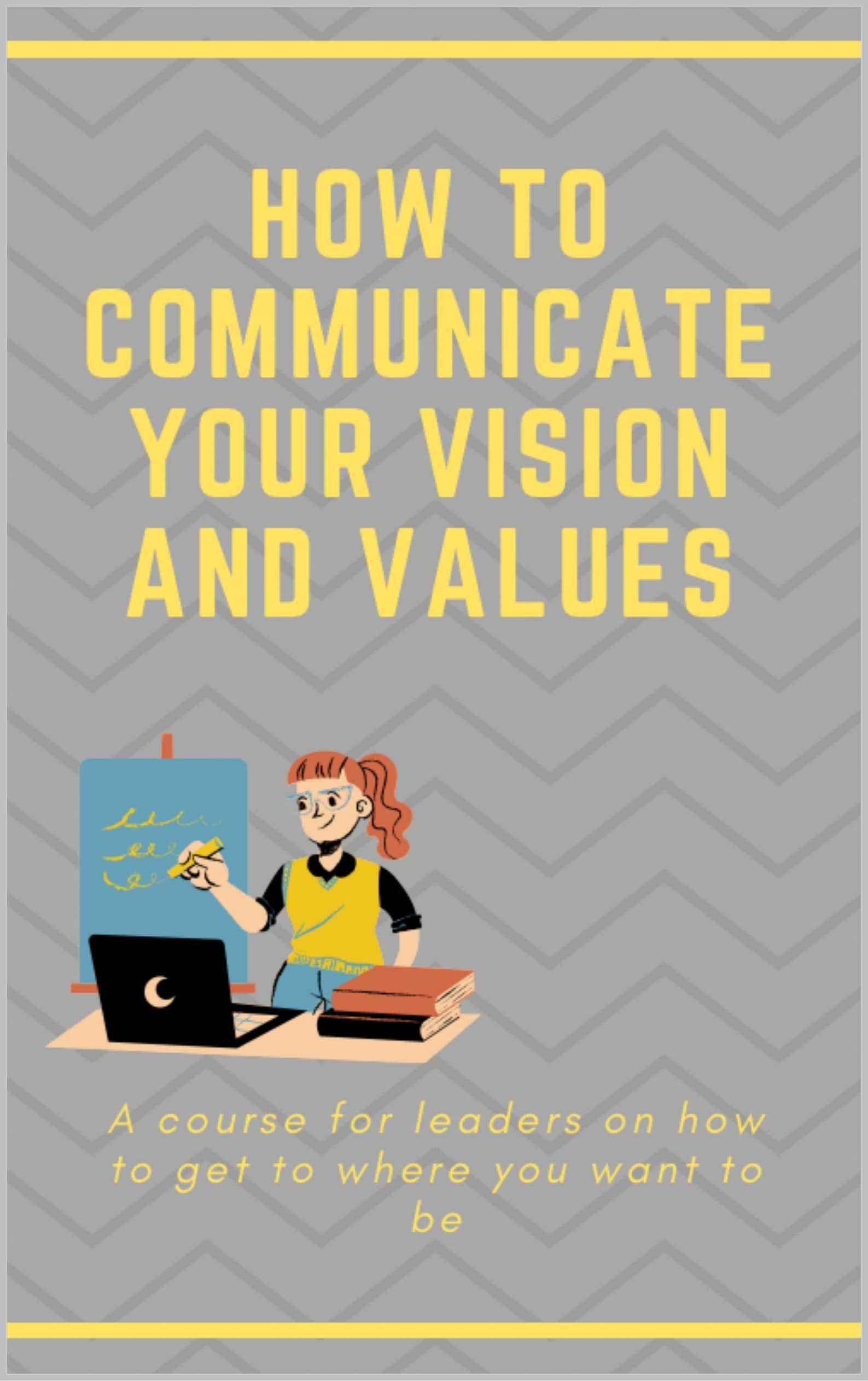 How to communicate your vision and values: A course for leaders on how ...