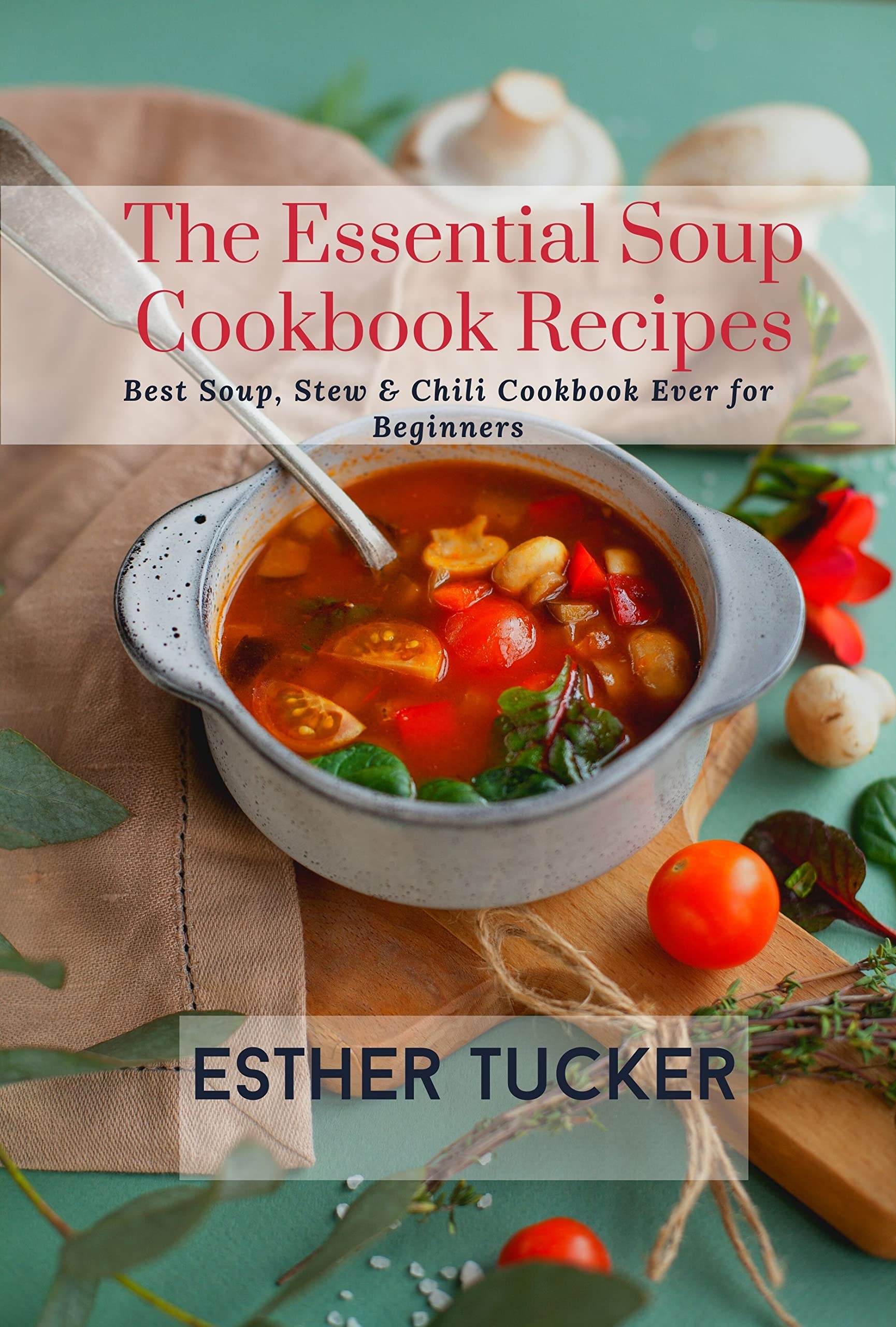 The Essential Soup Cookbook Recipes: Best Soup, Stew & Chili Cookbook ...