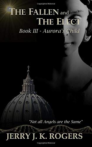 The Fallen and The Elect: Aurora's Child by Jerry J.K. Rogers | Goodreads