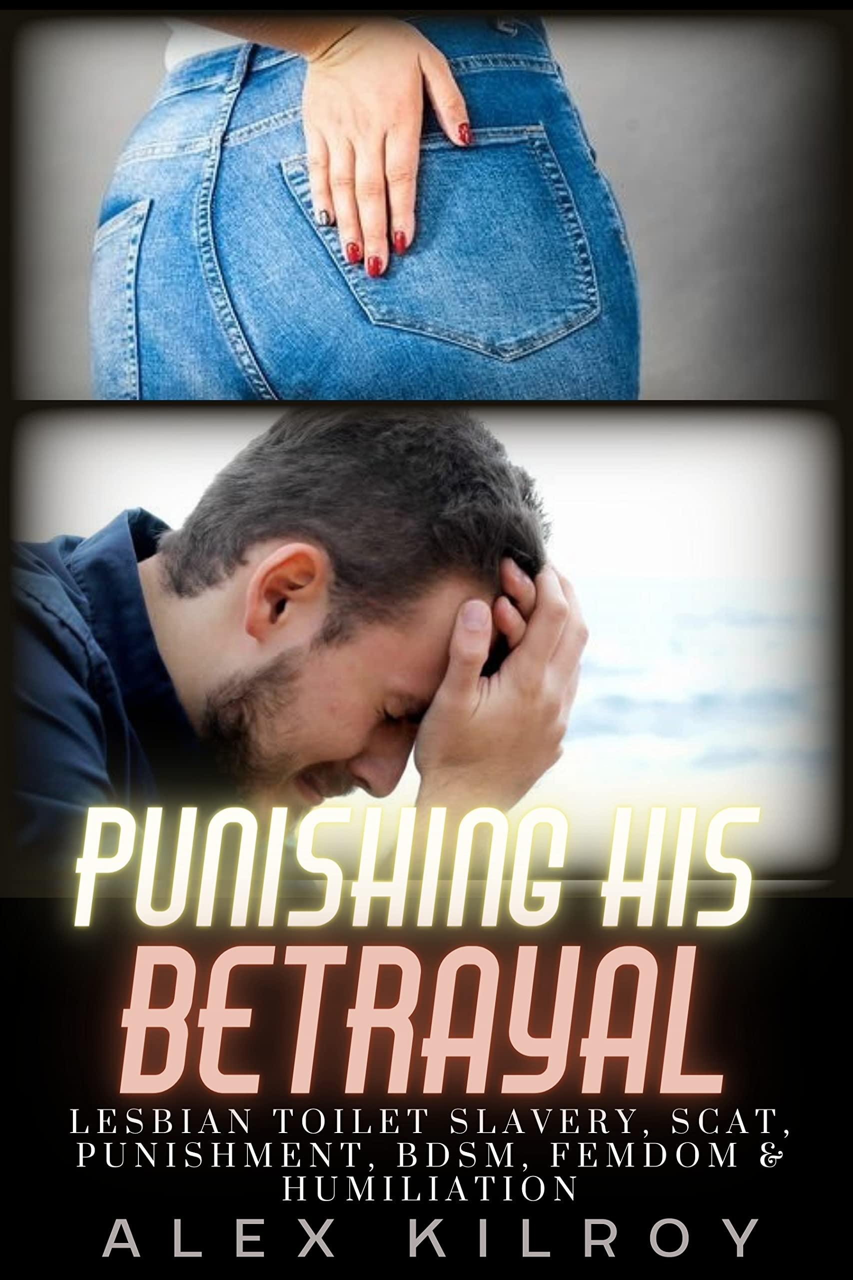 Punishing His Betrayal : Toilet Slavery, Scat, Femdom, BDSM, Humiliation & More by Alex Kilroy ...