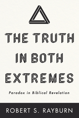 The Truth in both Extremes Paradox in Biblical Revelation by Robert S ...