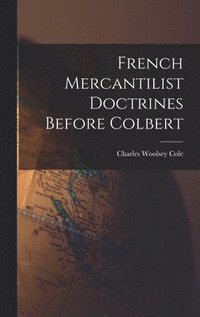 French Mercantilist Doctrines Before Colbert by Charles Woolsey Cole ...