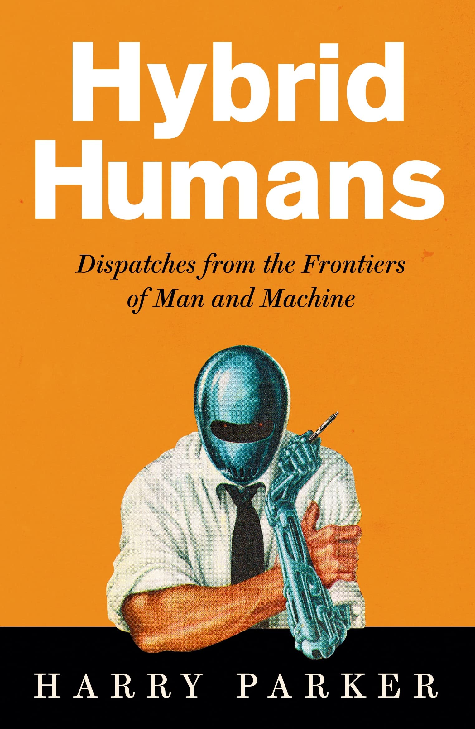 Hybrid Humans: Dispatches from the Frontiers of Man and Machine by ...