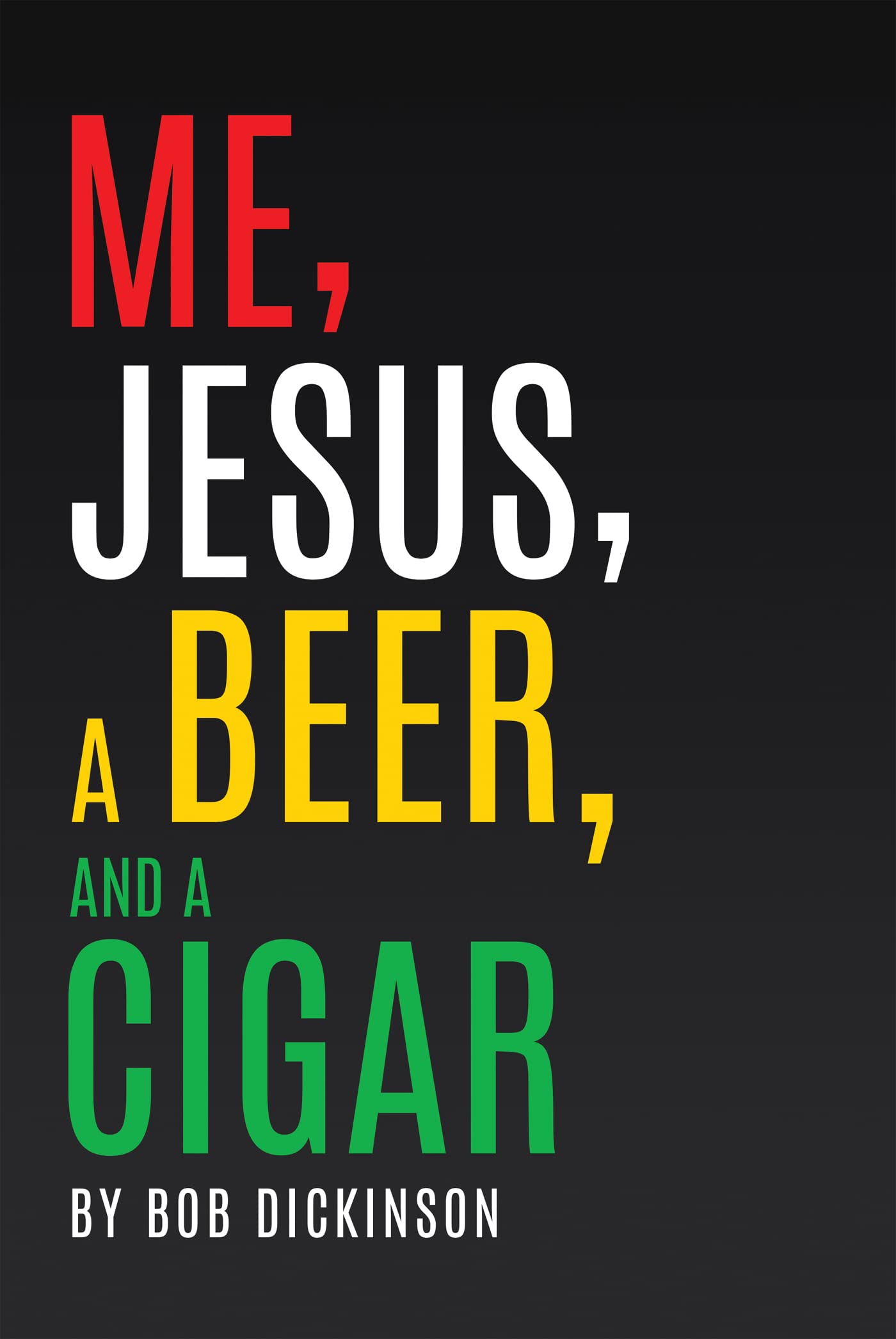 Me, Jesus, a Beer and a Cigar by Bob Dickinson | Goodreads
