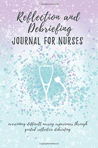 Reflection and Debriefing Journal For Nurses: Overcoming Difficult ...