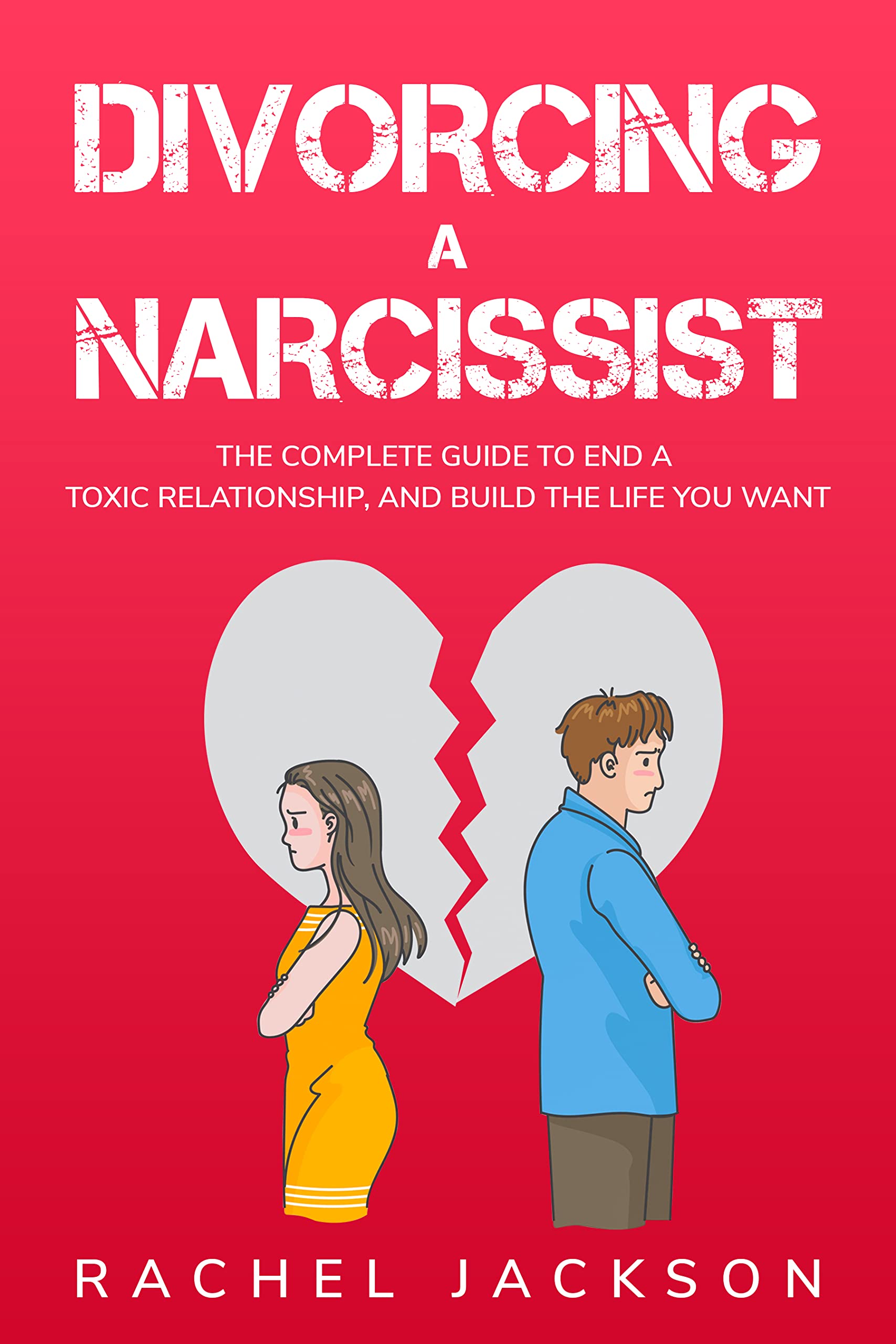 Divorcing a Narcissist: The Complete Guide to End a Toxic Relationship, and Build the Life You ...
