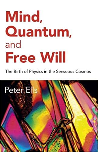 Mind, Quantum, and Free Will: The Birth of Physics in the Sensuous ...