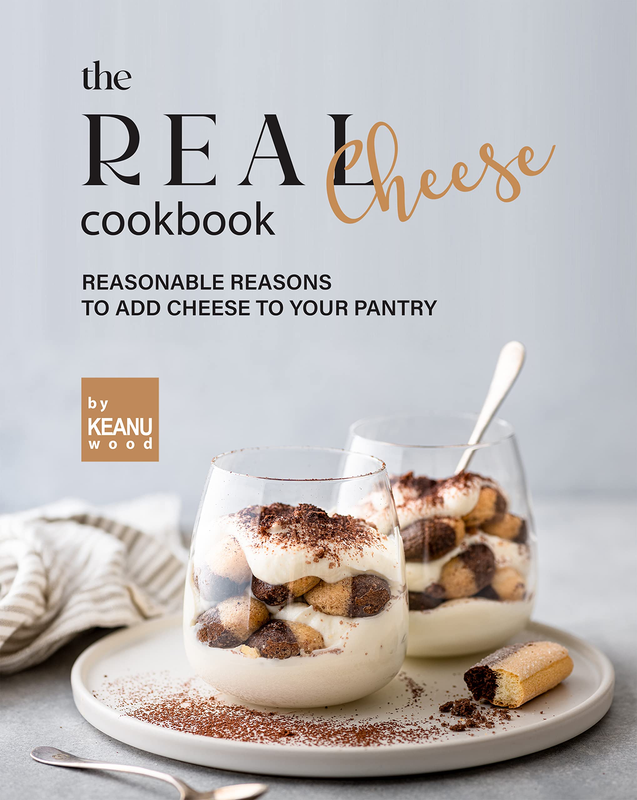 The Real Cheese Cookbook: Reasonable Reasons to Add Cheese to Your ...