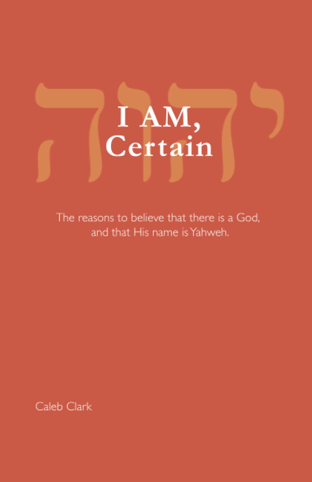 I AM, Certain: The reasons to believe that there is a God, and that His ...