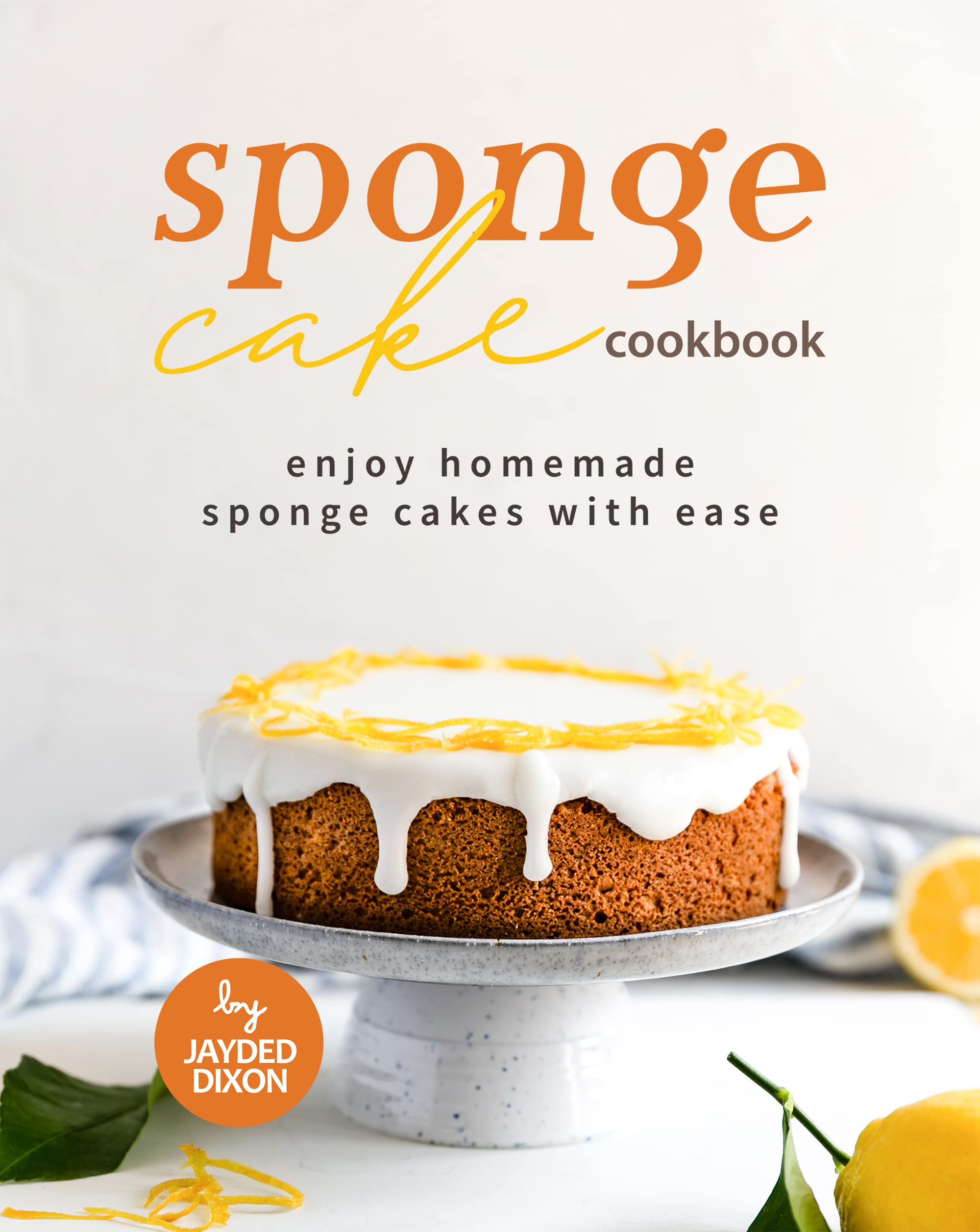 Sponge Cake Cookbook: Enjoy Homemade Sponge Cakes with Ease by Jayden ...