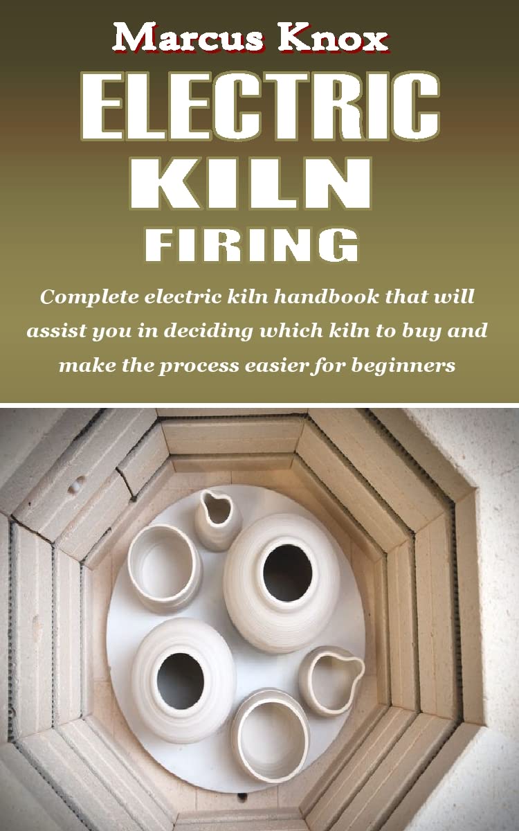 ELECTRIC KILN FIRING: Complete electric kiln handbook that will assist ...
