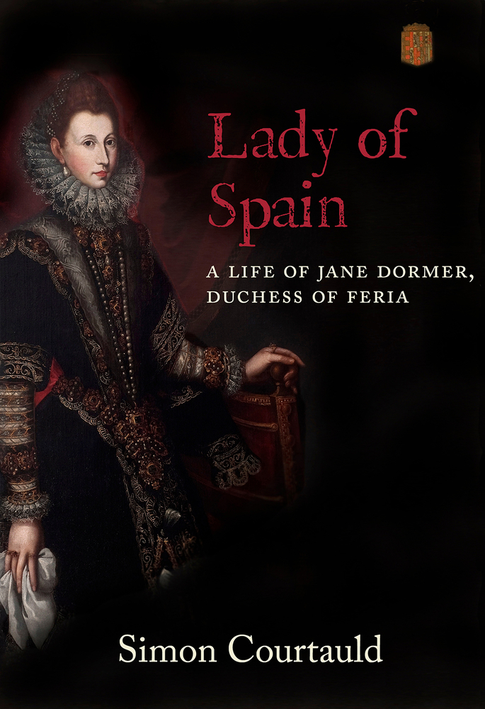 Lady of Spain: A Life of Jane Dormer, Duchess of Feria by Simon ...