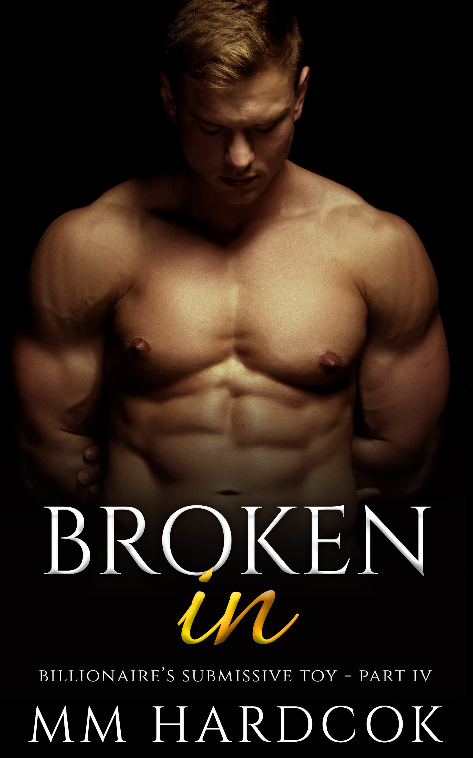 Broken In (Billionaire's Submissive Toy #4) by M.M. Hardcok | Goodreads