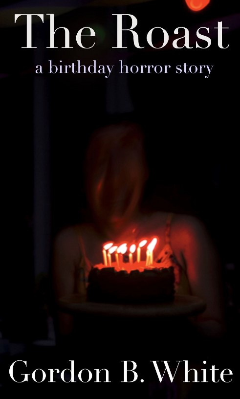 The Roast: A Birthday Horror Story by Gordon B. White | Goodreads