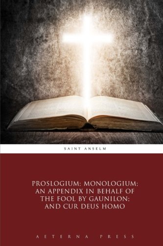 Proslogium; Monologium; An Appendix in Behalf of the Fool by Gaunilon ...