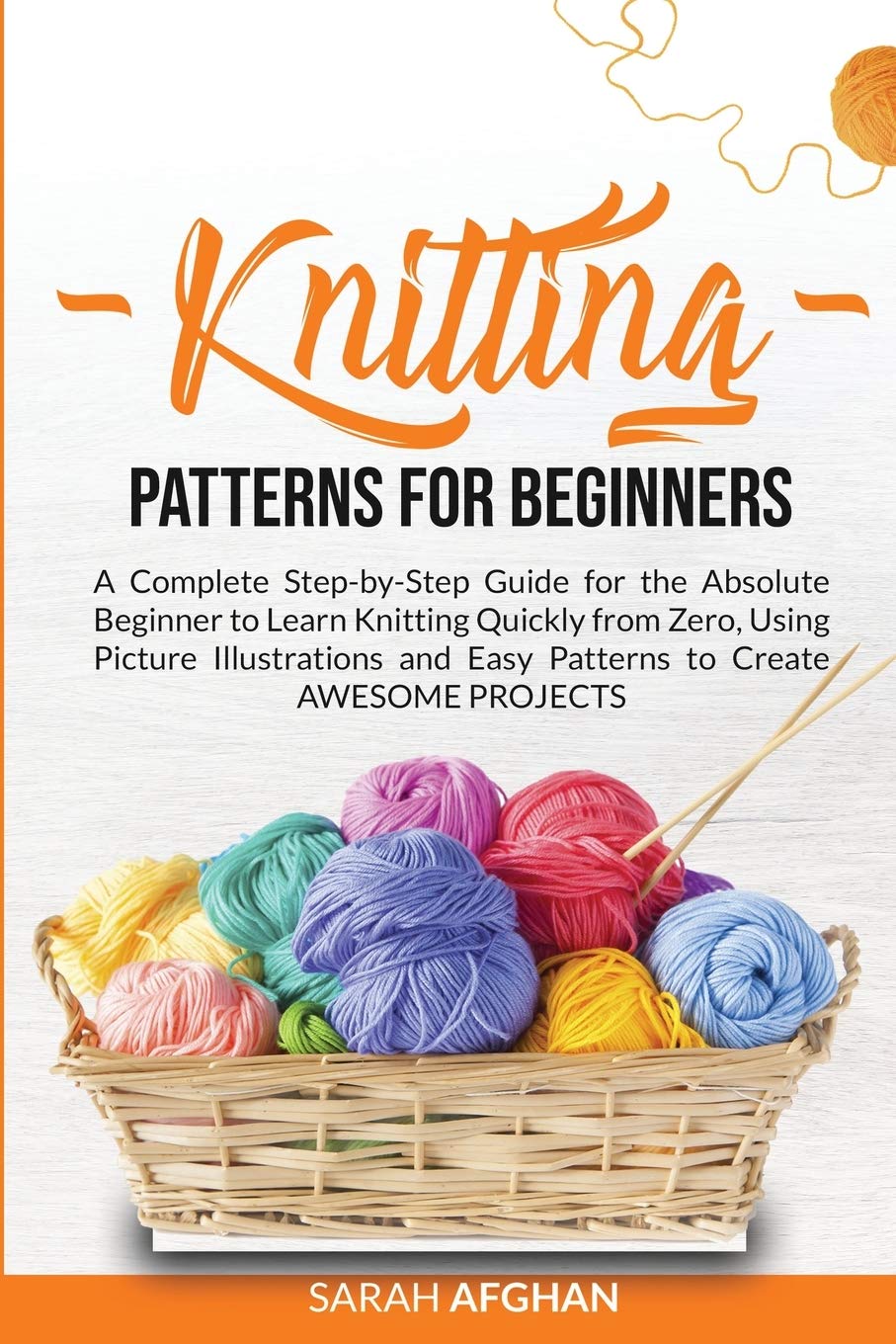 Knitting Patterns for Beginners: A Complete Step-by-Step Guide for Absolute Beginners to Learn ...