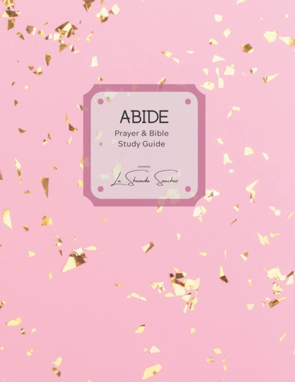 Abide: Prayer & Bible Study Guide by La Sheonda Sanchez | Goodreads