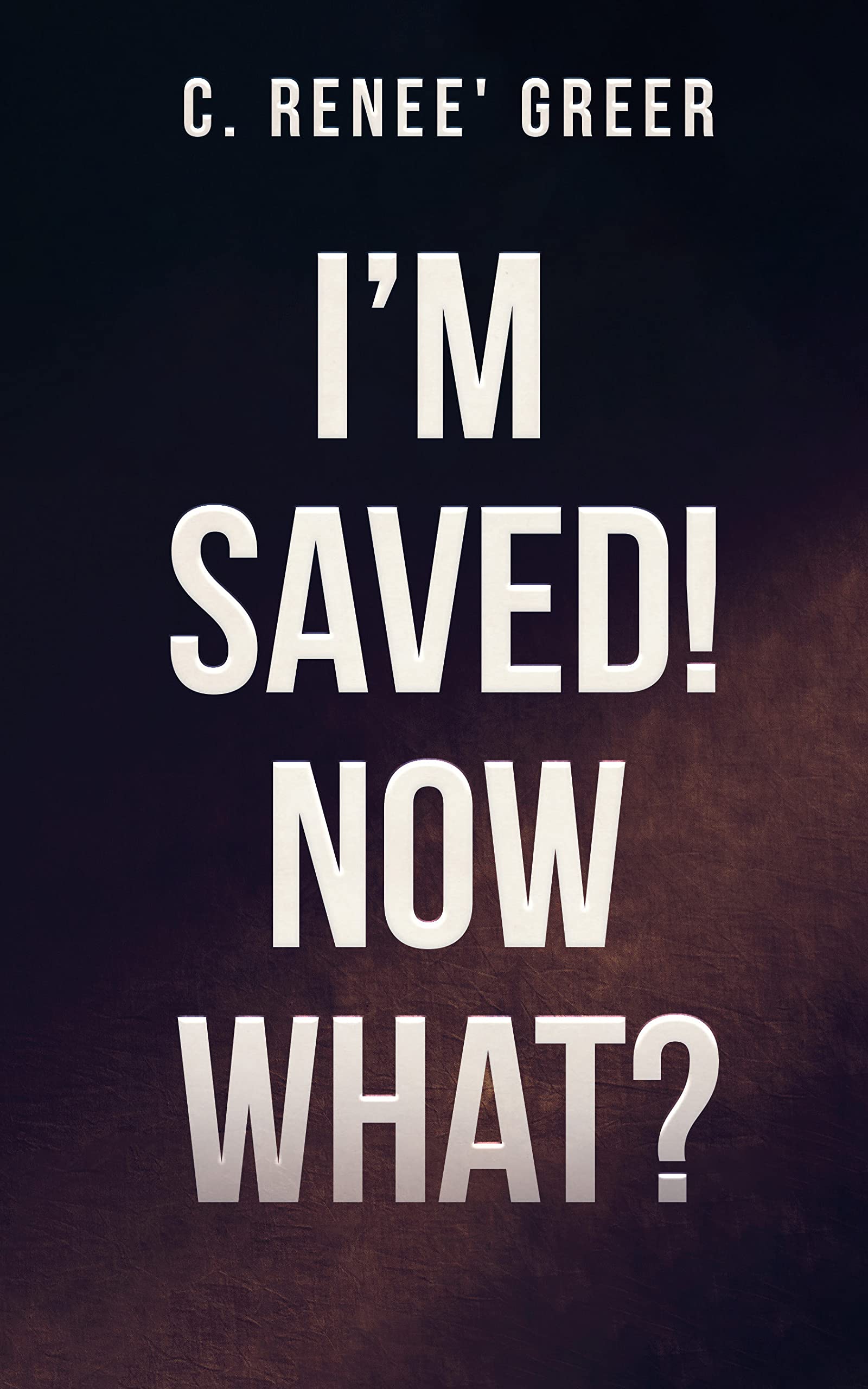 I'm Saved! Now What? by C. Renee' Greer | Goodreads
