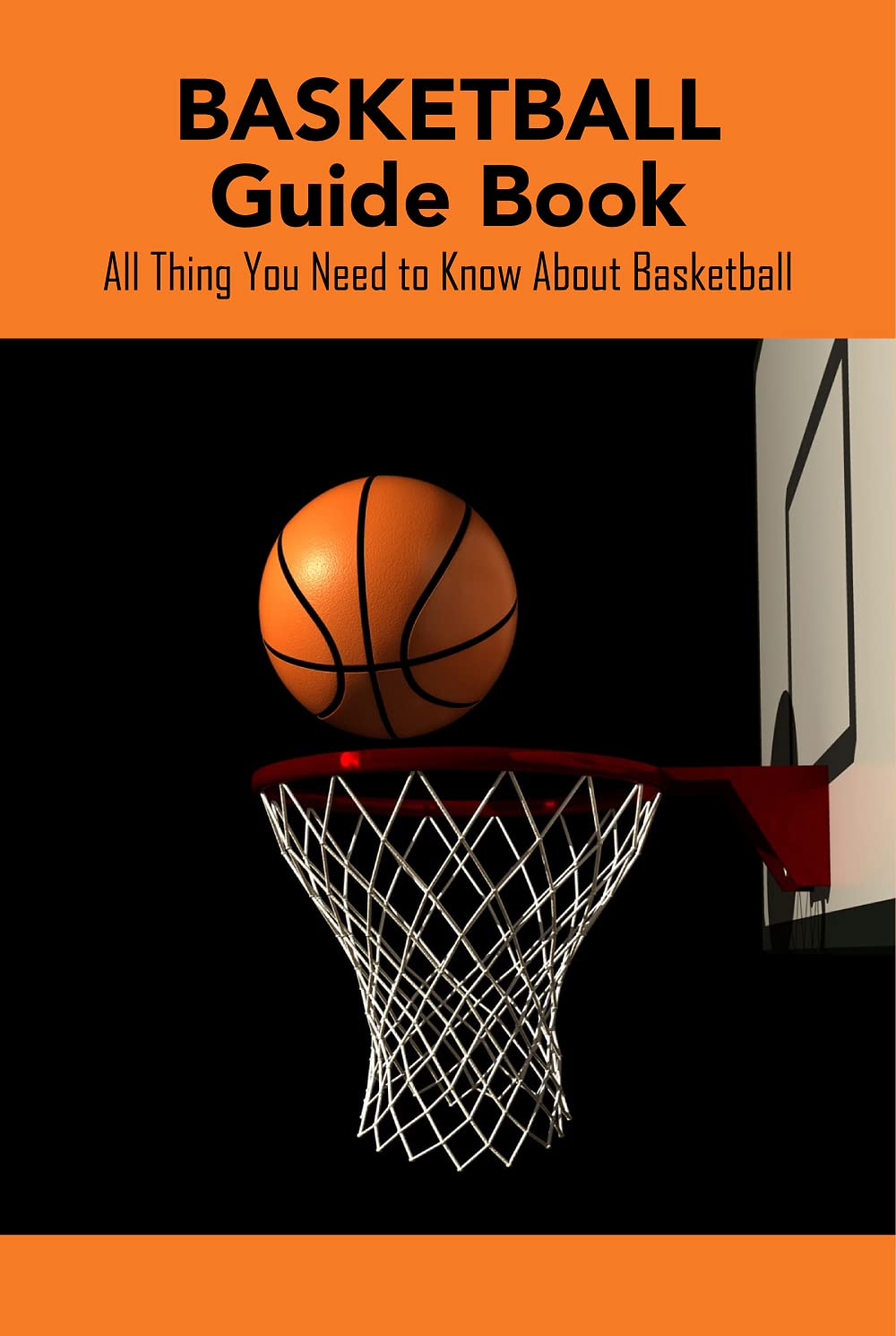 Basketball Guide Book: All Thing You Need to Know About Basketball by ...
