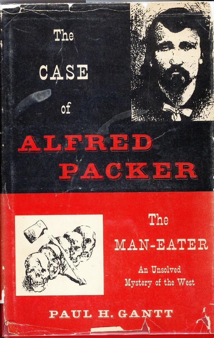 The Case of Alfred Packer, the Man-Eater by Paul H. Gantt | Goodreads