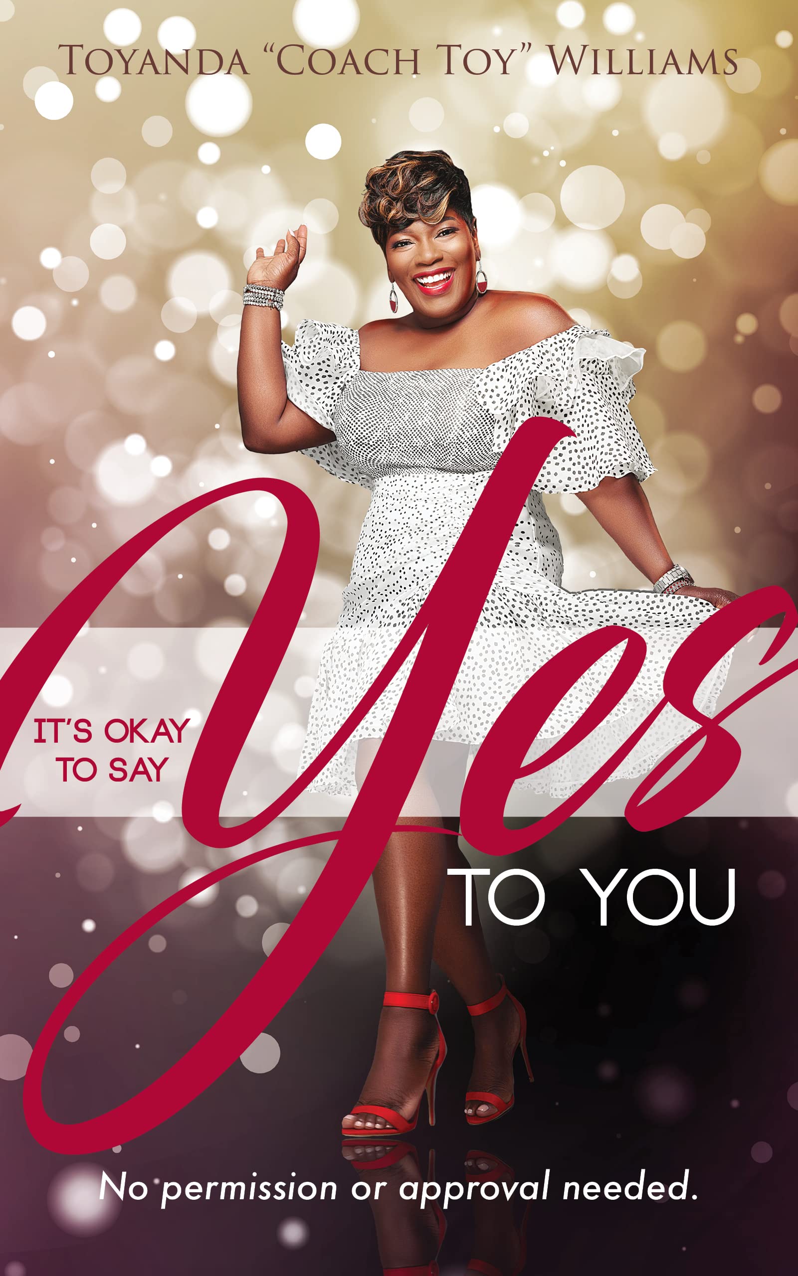 It's Okay to Say Yes to You!: No Permission or Approval Needed from ...
