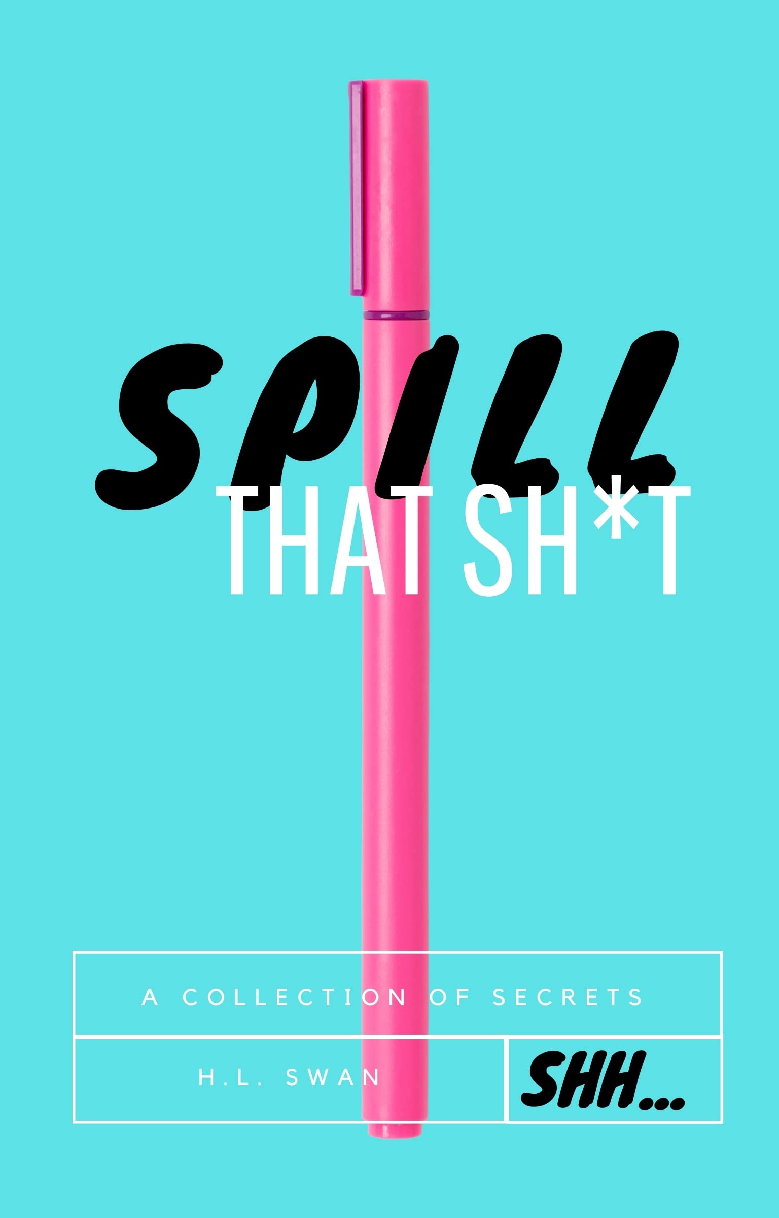 Spill that Sh*t: A Collection of Secrets by H.L. Swan | Goodreads