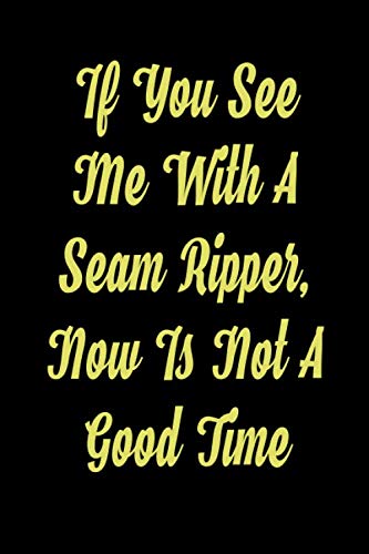 If You See Me With A Seam Ripper, Now Is Not A Good Time Notebook ...