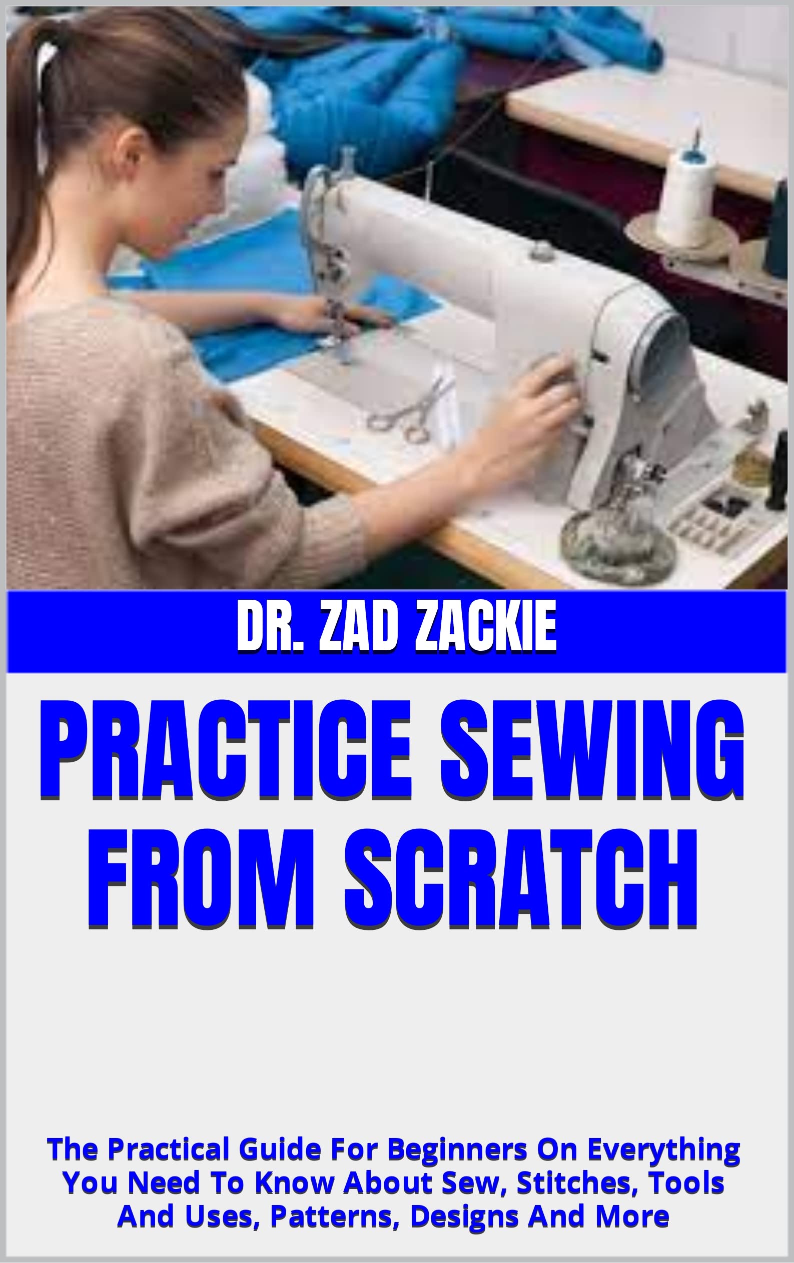 PRACTICE SEWING FROM SCRATCH : The Practical Guide For Beginners On ...