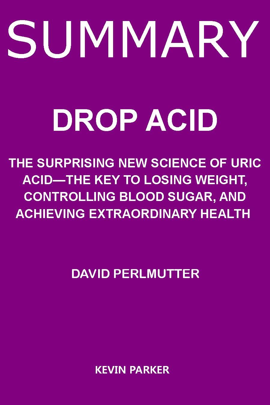 SUMMARY: DROP ACID: THE SURPRISING NEW SCIENCE OF URIC ACID—THE KEY TO ...