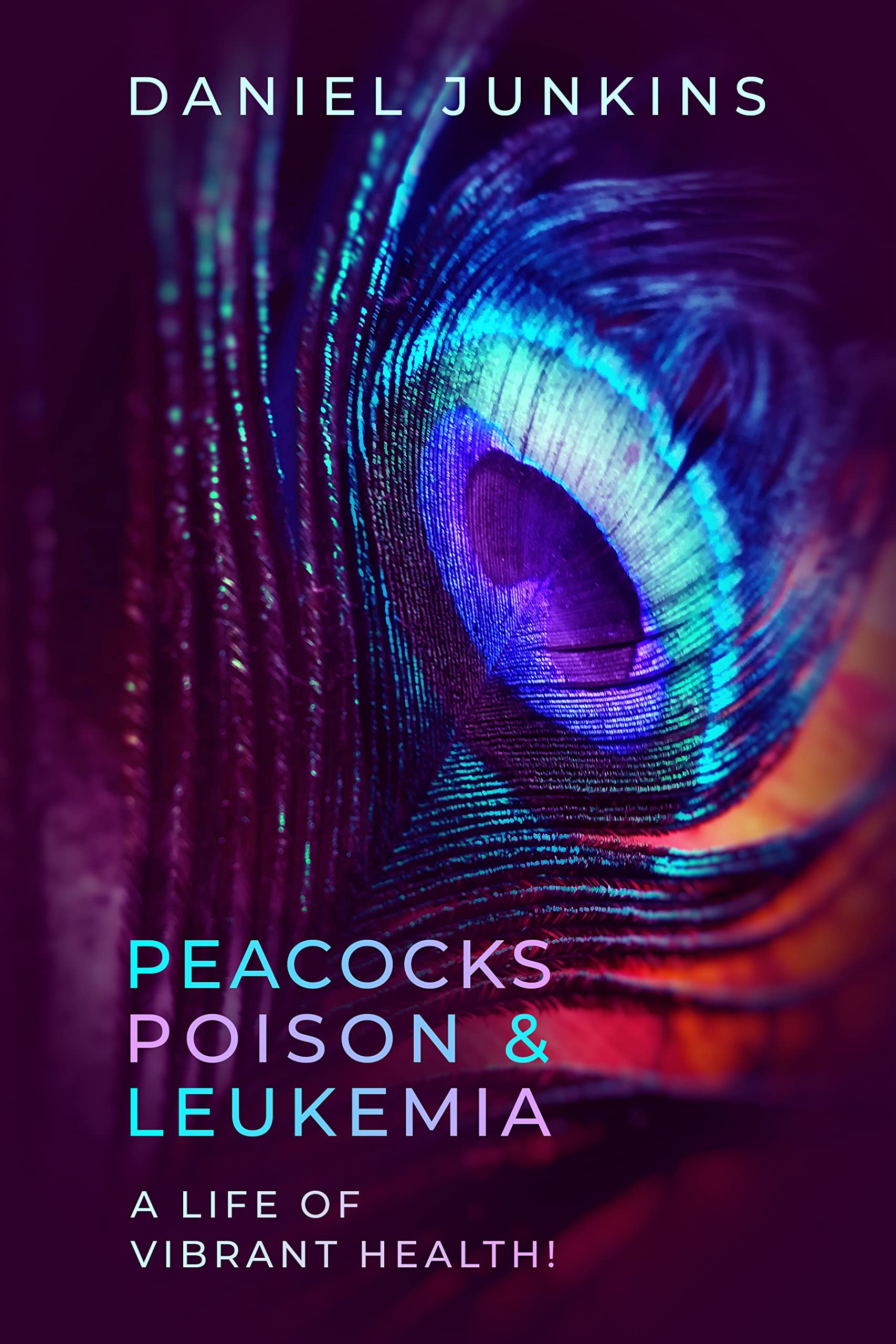 Peacocks, Poison and Leukemia: A Life of Vibrant Health! by Daniel ...