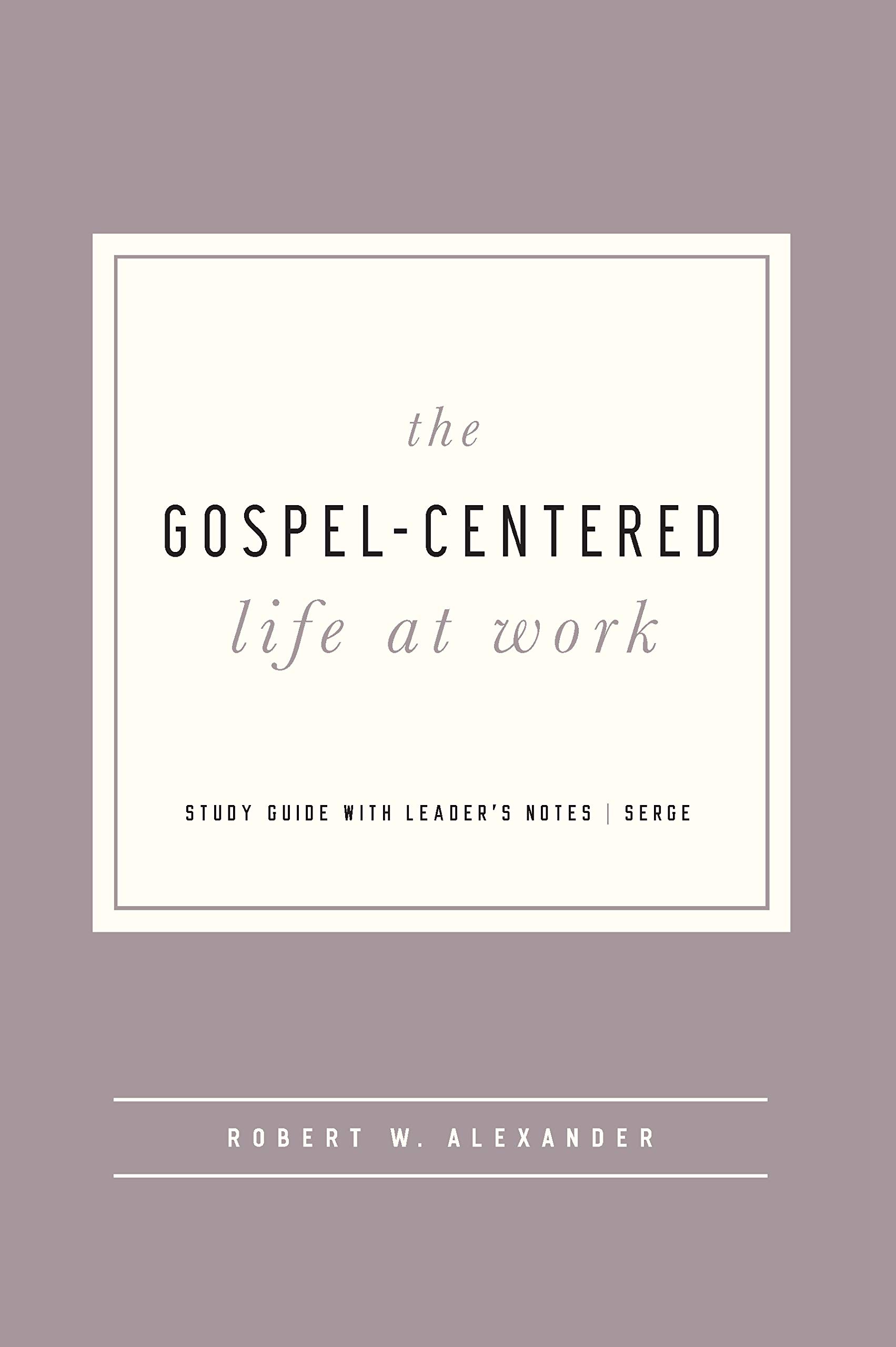 The Gospel-Centered Life at Work: Study Guide with Leader's Notes by ...