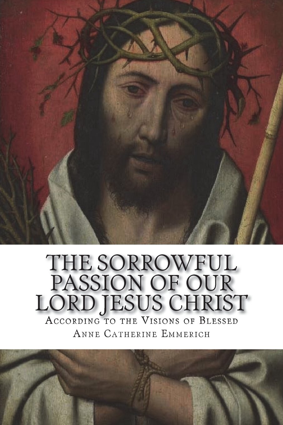 The Sorrowful Passion of Our Lord Jesus Christ: From the Visions of ...