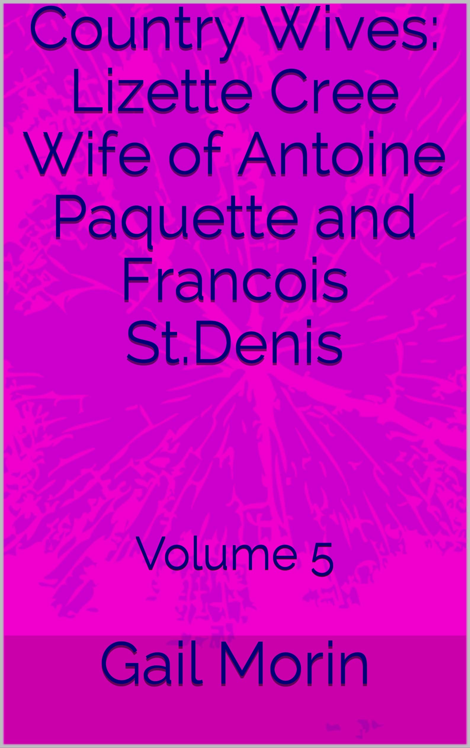 Country Wives: Lizette Cree Wife of Antoine Paquette and Francois St.Denis: Volume 5 by Gail ...