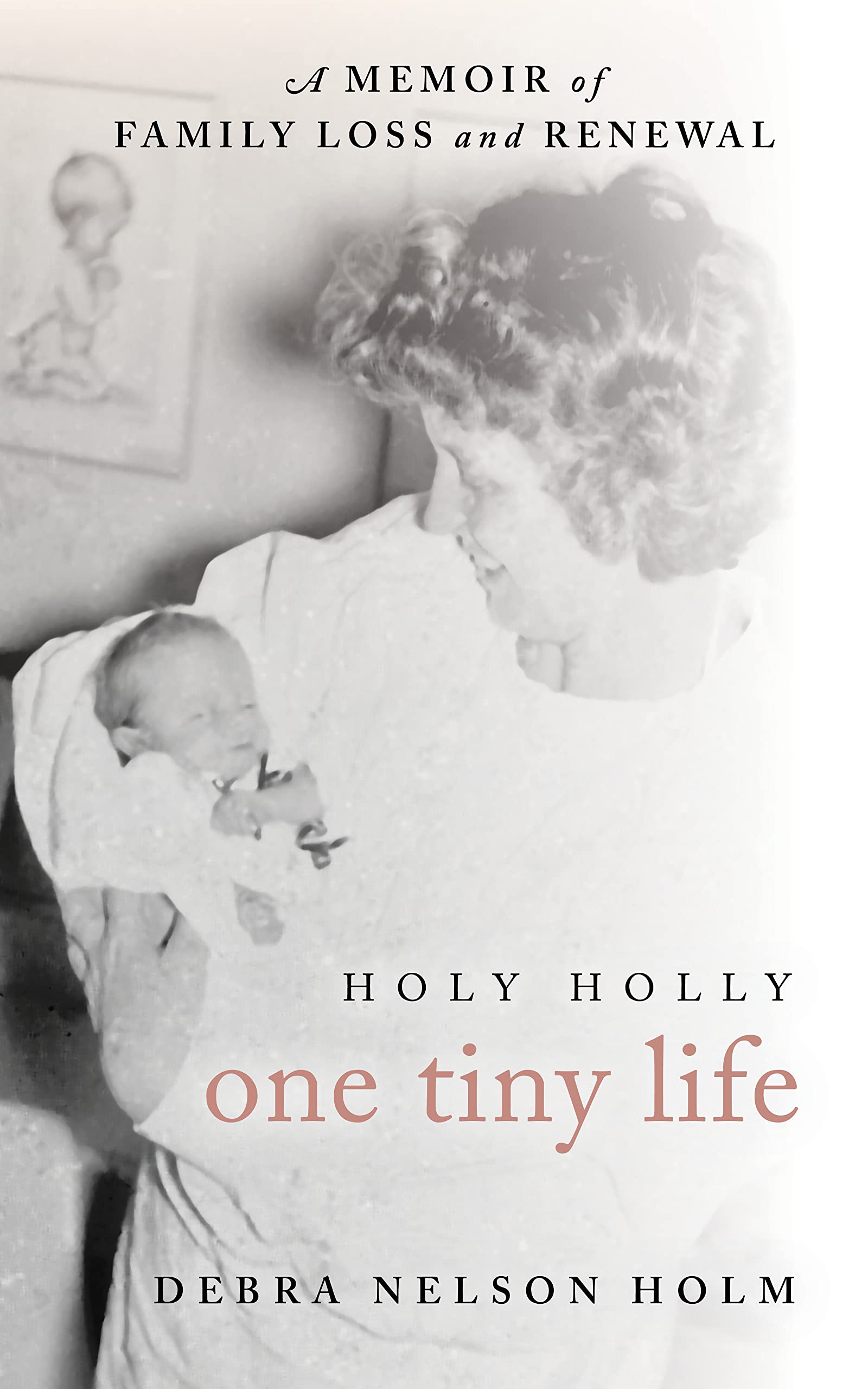 Holy Holly: One Tiny Life A Memoir of Family Loss and Renewal by Debra ...