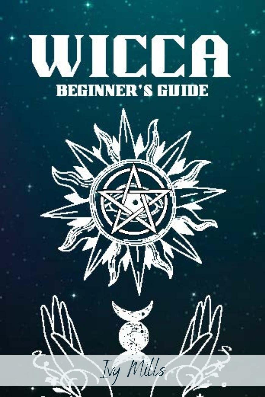 WICCA BEGINNER'S GUIDE: Wiccan Beliefs, Rituals, and Magic for the ...