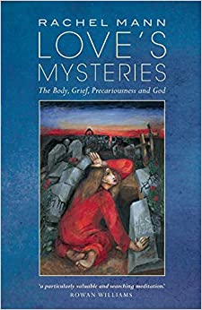 Love's Mysteries: The Body, Grief, Precariousness and God by Rachel ...