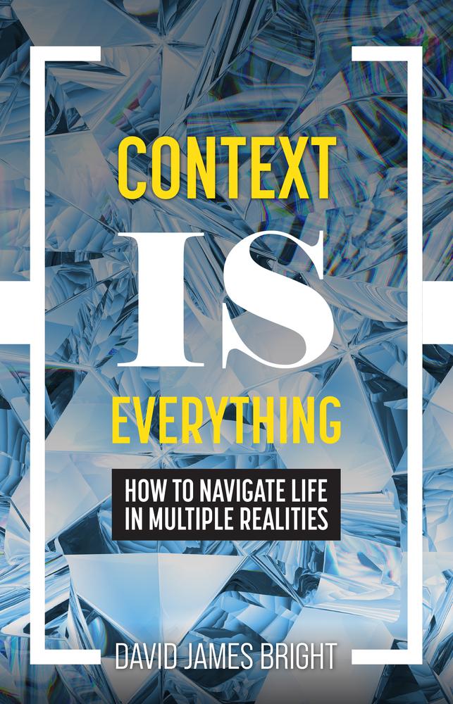 Context Is Everything: How to Navigate Life in Multiple Realities by ...