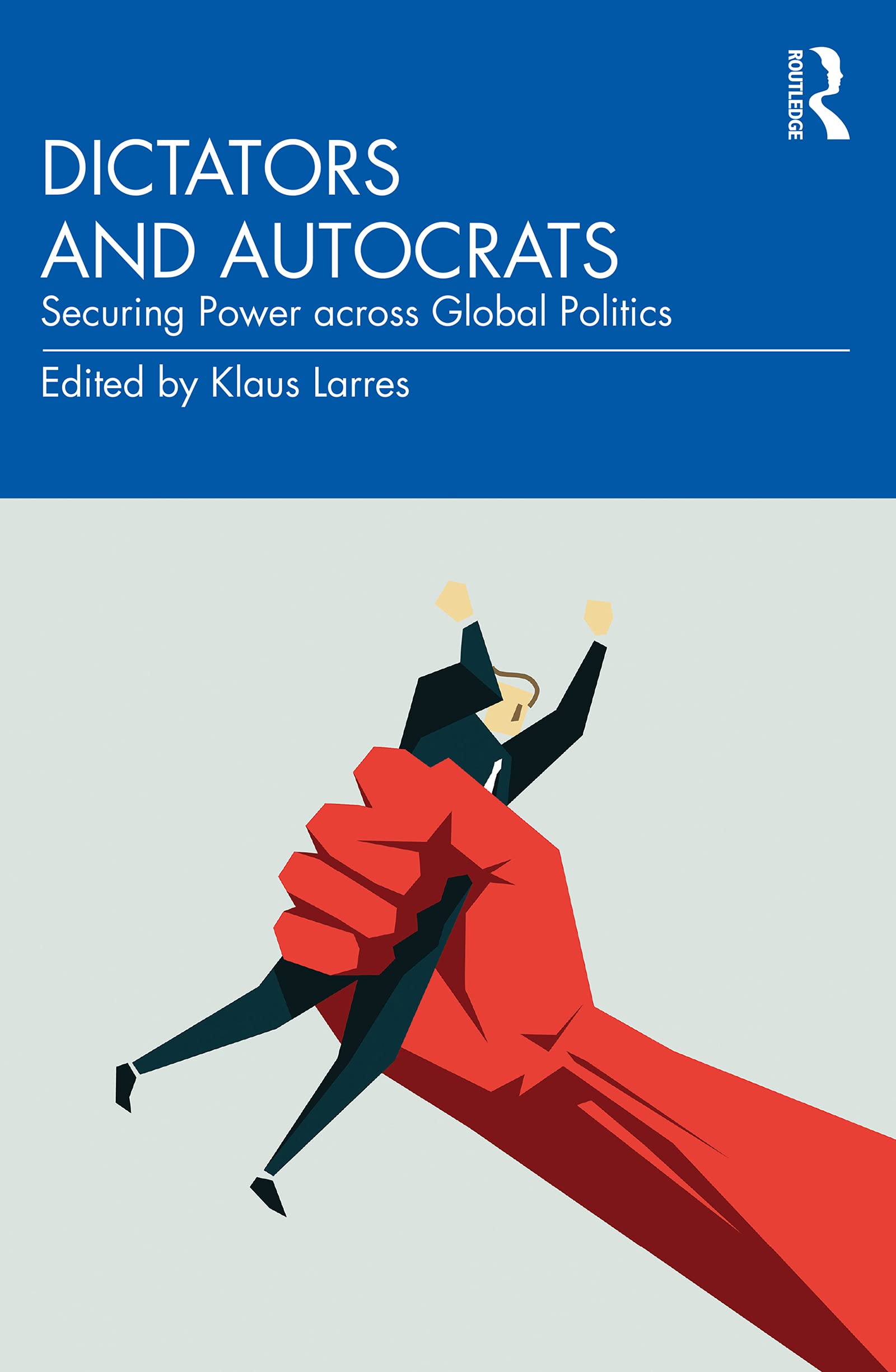 Dictators and Autocrats: Securing Power across Global Politics by Klaus ...